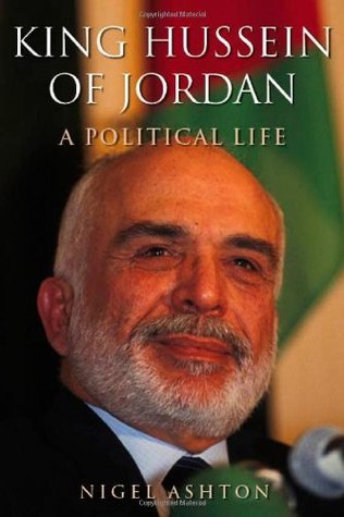 King Hussein of Jordan: A Political Life by Nigel John Ashton | Goodreads