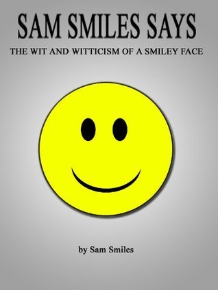 Sam Smile Says - The Wit and Witticism of a Smiley Face by Sam Smiles ...