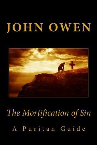 The Mortification of Sin (A Puritan Guide) by John Owen | Goodreads