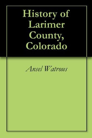 History of Larimer County, Colorado by Ansel Watrous | Goodreads