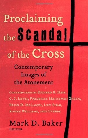 Proclaiming the Scandal of the Cross: Contemporary Images of the Atonement by Mark D. Baker ...