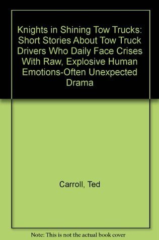 Knights in Shining Tow Trucks: Short Stories About Tow Truck Drivers Who Daily Face Crises With ...