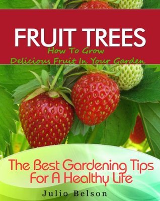 Fruit Trees – How To Grow Delicious Fruit In Your Garden by Julio ...
