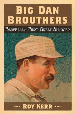 Big Dan Brouthers: Baseball's First Great Slugger by Roy Kerr | Goodreads
