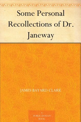 Some Personal Recollections of Dr. Janeway by James Bayard Clark ...