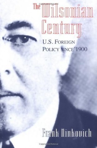 The Wilsonian Century: U.S. Foreign Policy since 1900 by Frank Ninkovich | Goodreads