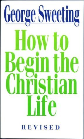 How To Begin the Christian Life by George Sweeting | Goodreads
