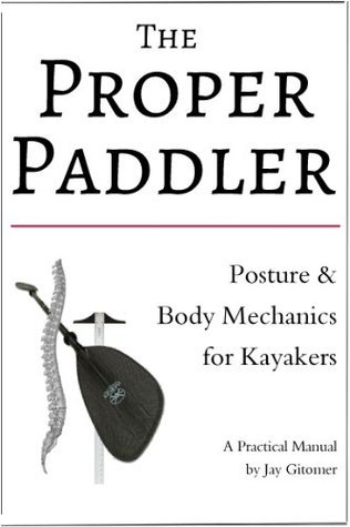 The Proper Paddler - Posture & Body Mechanics for Kayakers by Jay Gitomer | Goodreads