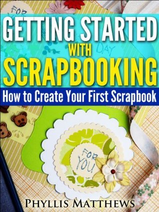 Getting Started With Scrapbooking: How to Create Your First Scrapbook by Phyllis Matthews ...