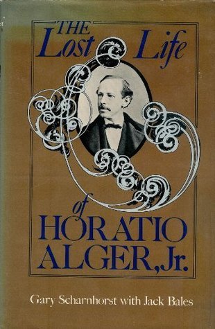 The Lost Life of Horatio Alger, Jr. by Gary Scharnhorst | Goodreads