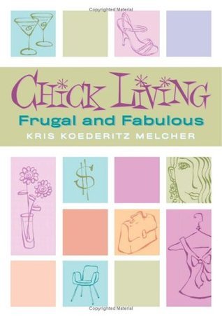 Chick Living: Frugal And Fabulous by Kris Koederitz Melcher | Goodreads