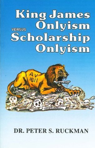 King James Onlyism versus Scholarship Onlyism by Peter S. Ruckman ...