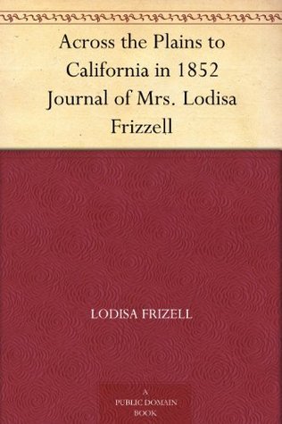 Across the Plains to California in 1852 Journal of Mrs. Lodisa Frizzell ...