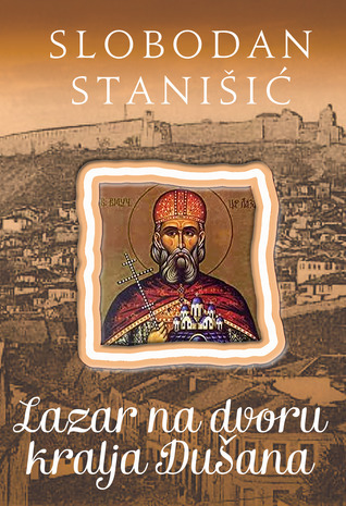Lazar na dvoru kralja Dušana by Slobodan Stanišić | Goodreads