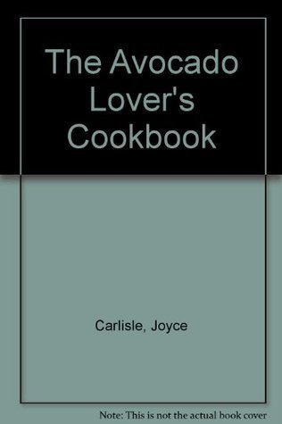 The Avocado Lovers' Cookbook by Joyce Carlisle | Goodreads
