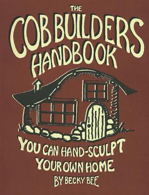 The Cob Builders Handbook: You Can Hand-Sculpt Your Own Home by Becky ...