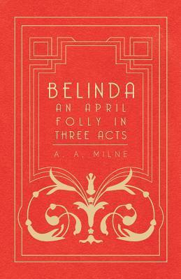 Belinda - An April Folly In Three Acts by A.A. Milne | Goodreads