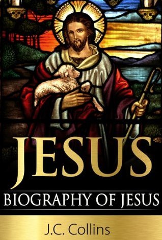 Jesus : Biography of Jesus by J.C. Collins | Goodreads
