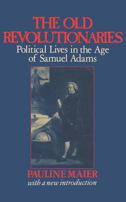 The Old Revolutionaries: Political Lives in the Age of Samuel Adams by ...