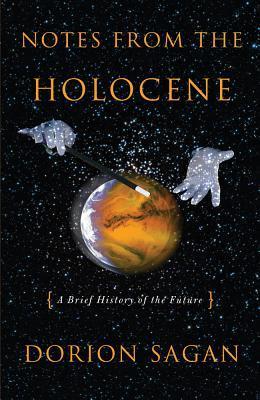 Notes from the Holocene: A Brief History of the Future by Dorion Sagan ...