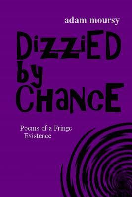 Dizzied by Chance: Poems of a Fringe Existence by Adam Moursy | Goodreads