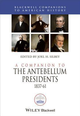 A Companion to the Antebellum Presidents, 1837 - 1861 by Joel H. Silbey ...