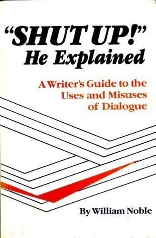 Shut Up! He Explained: A Writer's Guide to the Uses and Misuses of Dialogue by William Noble ...