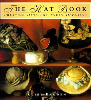 The Hat Book: Creating Hats for Every Occasion by Juliet Bawden | Goodreads