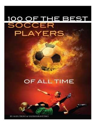 100 of the Best Soccer Players of All Time by Alex Trost | Goodreads
