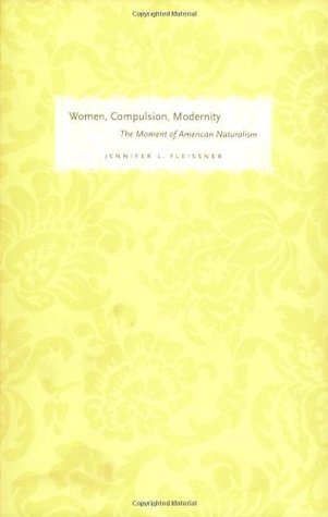 Women, Compulsion, Modernity: The Moment of American Naturalism by ...