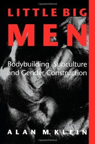 Little Big Men: Bodybuilding Subculture and Gender Construction by Alan M. Klein | Goodreads