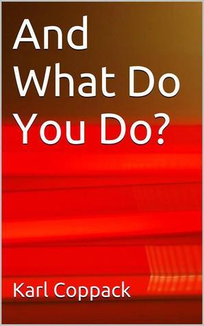 And What Do You Do? by Karl Coppack | Goodreads