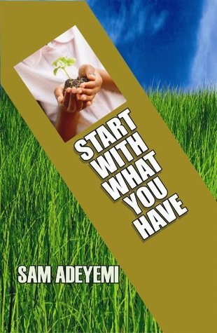 Start With What You Have by Sam Adeyemi | Goodreads