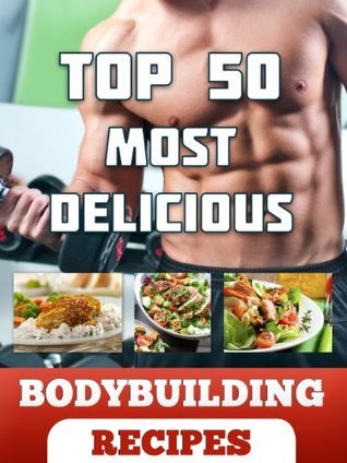 Top 50 Most Delicious Bodybuilding Recipes (Includes Muscle Building ...