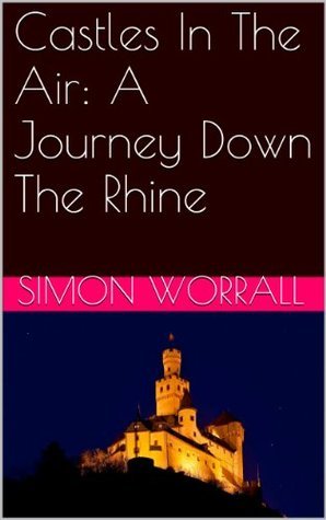 Castles in the Air: A Journey Down the Rhine by Simon Worrall | Goodreads