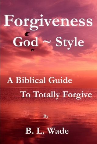 Forgiveness ~ God Style ~ A Biblical Guide To Totally Forgive by Betty ...