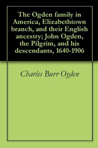 The Ogden family in America, Elizabethtown branch, and their English ...