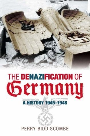 The Denazification of Germany 1945-1950 by Perry Biddiscombe | Goodreads