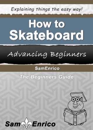 How to Skateboard (A Beginners Guide to Skateboarding) by Sam Enrico ...