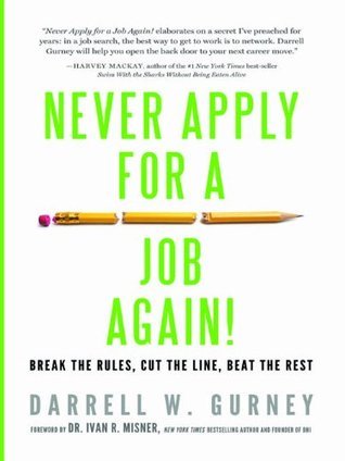 Never Apply for a Job Again!: Break the Rules, Cut the Line, Beat the ...