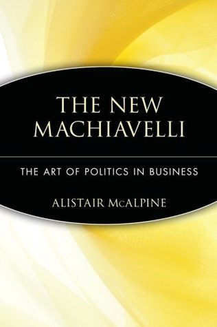 The New Machiavelli: The Art of Politics in Business by Alistair ...