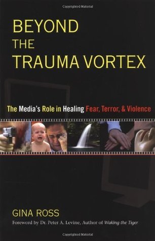 Beyond the Trauma Vortex: The Media's Role in Healing Fear, Terror, and ...