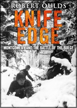 Knife Edge: Montgomery and the Battle of the Bulge by Robert Oulds ...