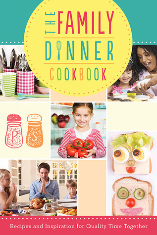 The Family Dinner Cookbook: Recipes and Inspiration for Quality Time ...