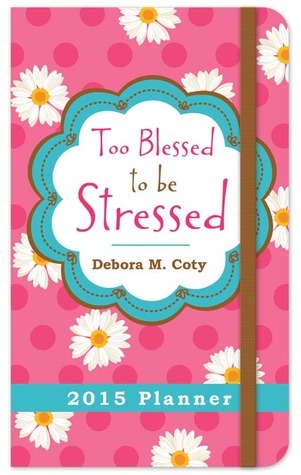 Too Blessed to Be Stressed 2015 Planner by Debora M. Coty | Goodreads