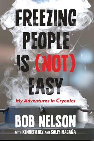 Freezing People Is (Not) Easy: My Adventures In Cryonics by Bob Nelson ...
