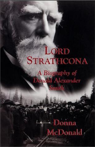 Lord Strathcona: A Biography of Donald Alexander Smith by Donna ...