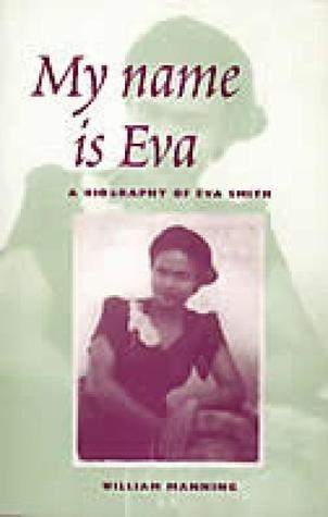 My Name Is Eva: A Biography of Eva Smith by William Manning | Goodreads