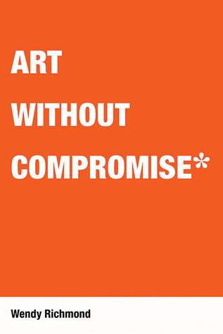 Art Without Compromise by Wendy Richmond | Goodreads