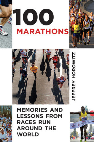 100 Marathons: Memories and Lessons from Races Run around the World by ...